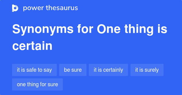 ONE THING IS CERTAIN Synonyms: 58 Similar Phrases