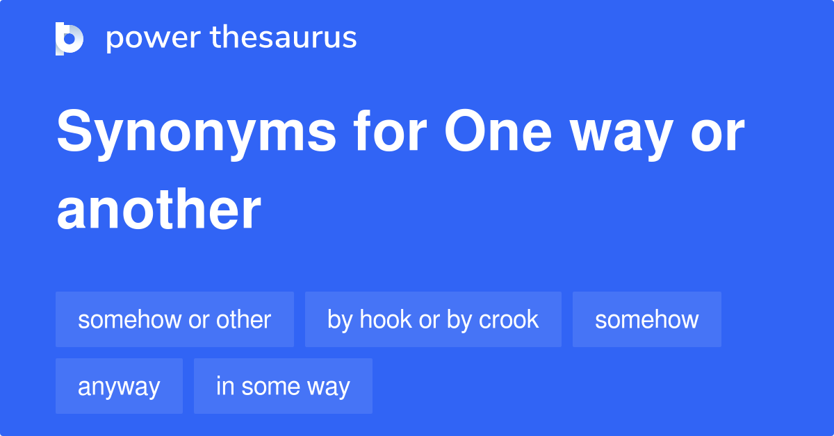 ONE WAY OR ANOTHER Synonyms: 140 Similar Words & Phrases