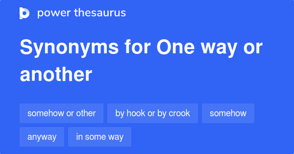 ONE WAY OR ANOTHER Synonyms: 140 Similar Words & Phrases