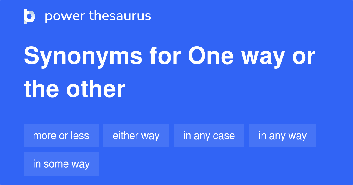 ONE WAY OR THE OTHER Synonyms: 135 Similar Words & Phrases