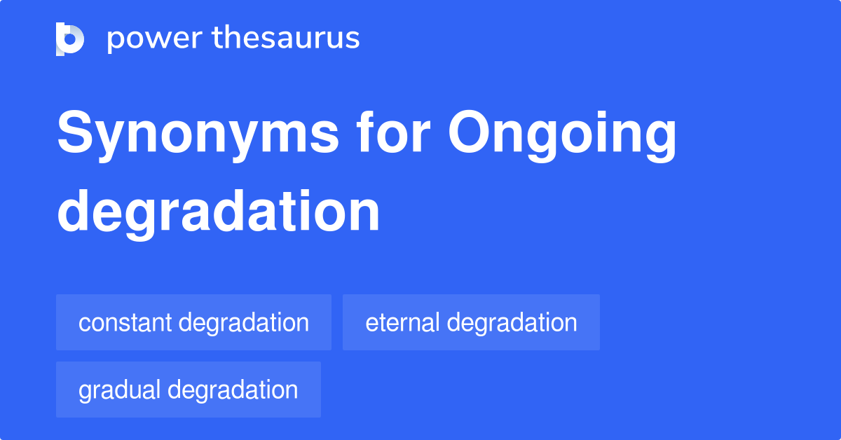 Ongoing Degradation synonyms - 47 Words and Phrases for Ongoing Degradation