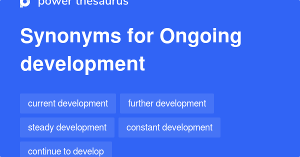ONGOING DEVELOPMENT Synonyms: 327 Similar Phrases