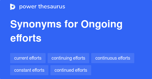 ONGOING EFFORTS Synonyms: 128 Similar Phrases