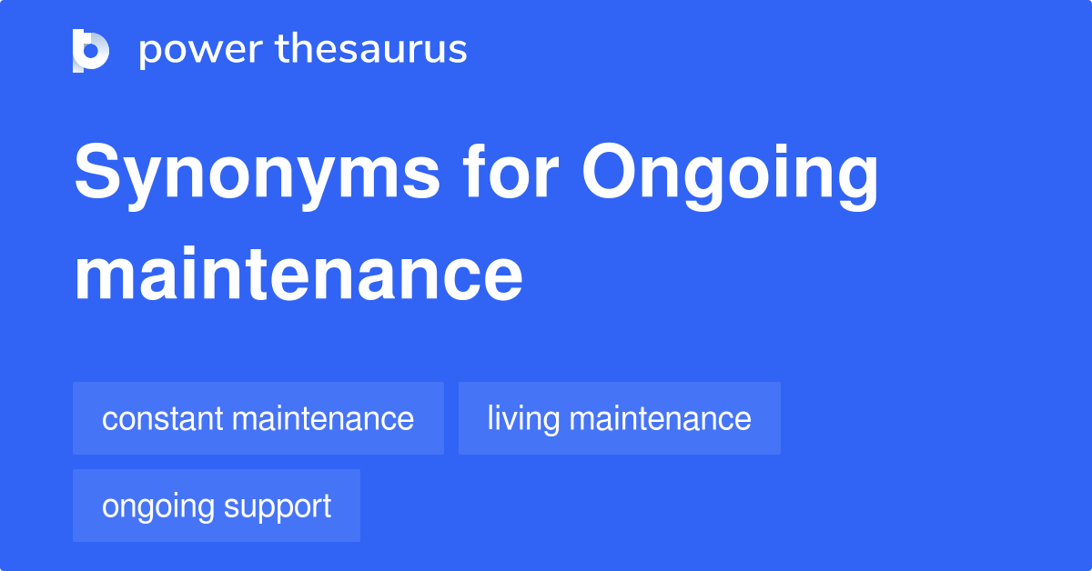 ONGOING MAINTENANCE Synonyms: 109 Similar Words & Phrases