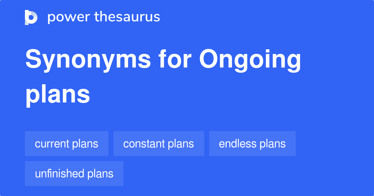 ONGOING PLANS Synonyms: 44 Similar Phrases