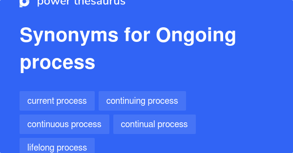 ONGOING PROCESS Synonyms: 215 Similar Words & Phrases