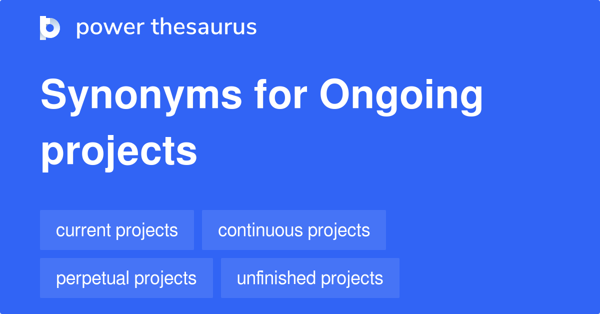 ONGOING PROJECTS Synonyms: 291 Similar Phrases