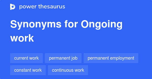 ONGOING WORK Synonyms: 299 Similar Words & Phrases