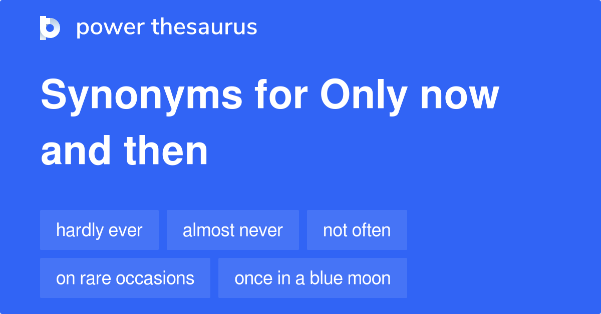 ONLY NOW AND THEN Synonyms: 83 Similar Words & Phrases
