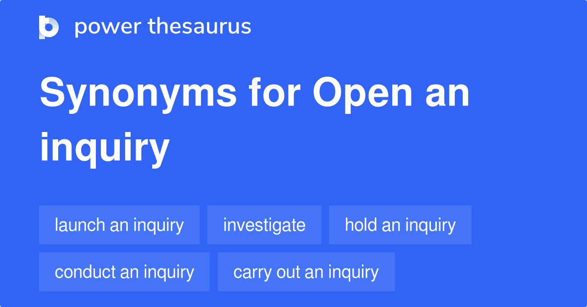 OPEN AN INQUIRY Synonyms: 143 Similar Words & Phrases