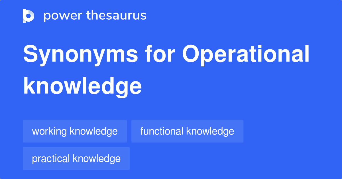 OPERATIONAL KNOWLEDGE Synonyms: 44 Similar Words & Phrases