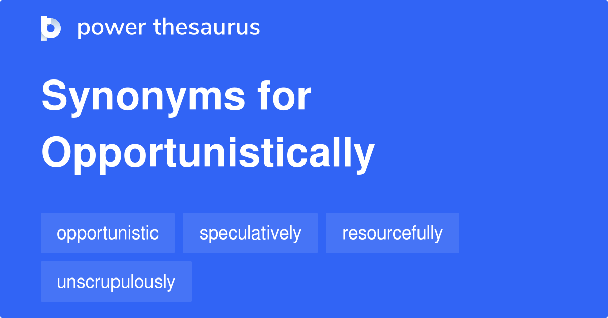 OPPORTUNISTICALLY Synonyms: 74 Similar Words & Phrases