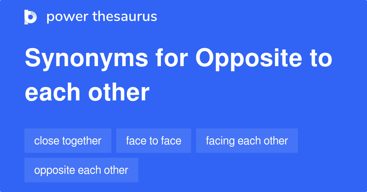 OPPOSITE TO EACH OTHER Synonyms: 102 Similar Words & Phrases