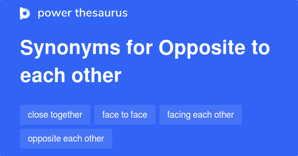 OPPOSITE TO EACH OTHER Synonyms: 102 Similar Words & Phrases