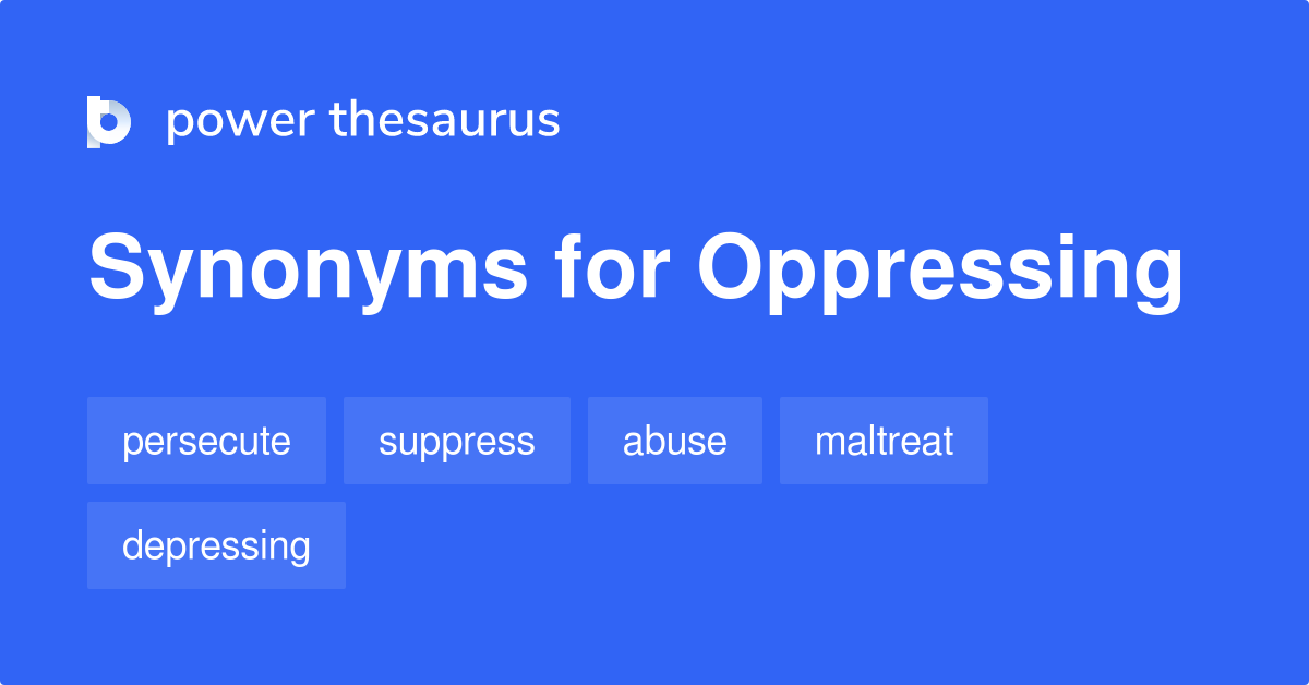 OPPRESSING Synonyms: 711 Similar Words & Phrases