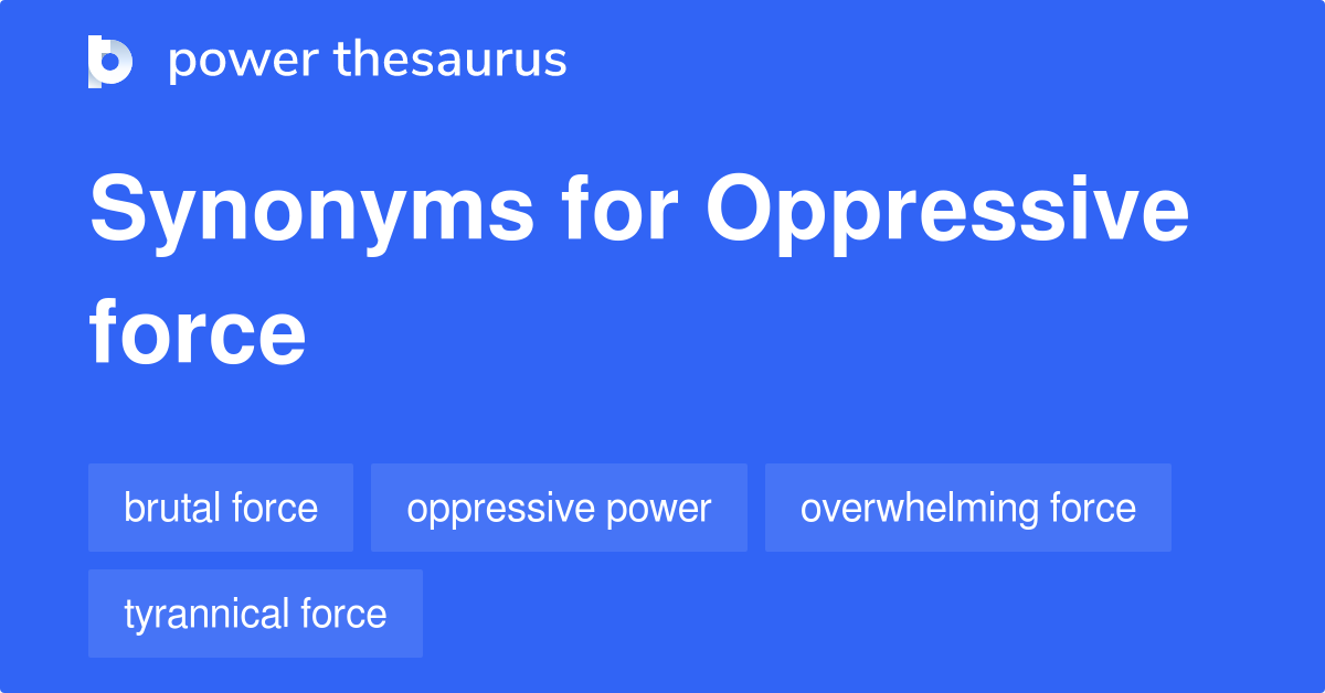 OPPRESSIVE FORCE Synonyms: 125 Similar Words & Phrases