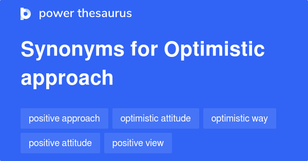 OPTIMISTIC APPROACH Synonyms: 232 Similar Words & Phrases