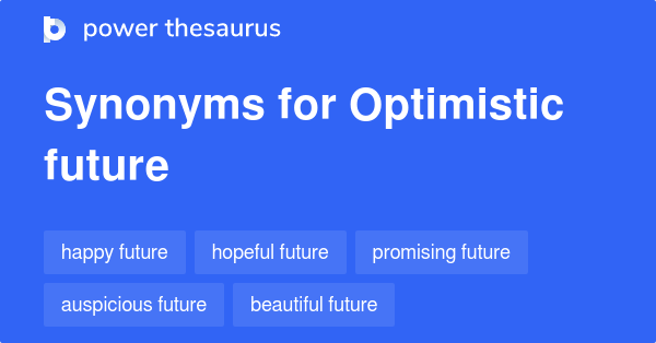 OPTIMISTIC FUTURE Synonyms: 110 Similar Phrases
