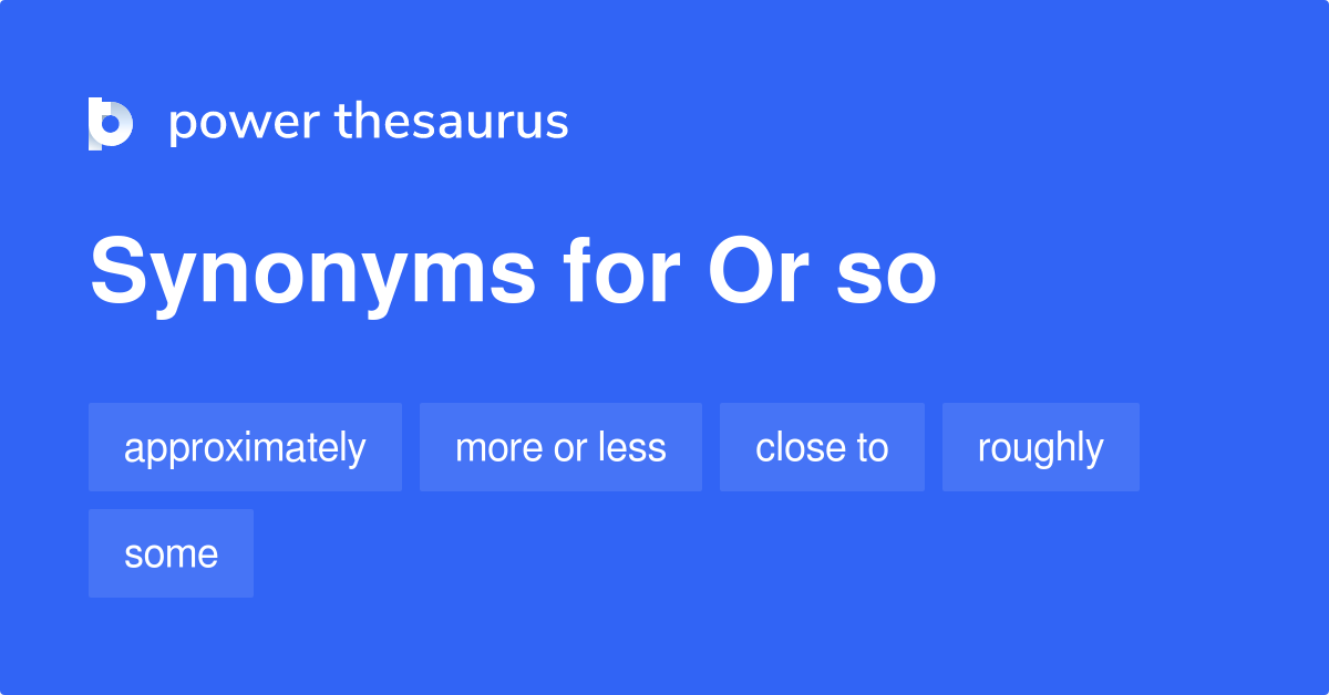 OR SO Synonyms: 135 Similar Words & Phrases
