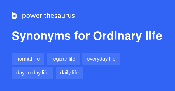 ORDINARY LIFE Synonyms: 268 Similar Words & Phrases