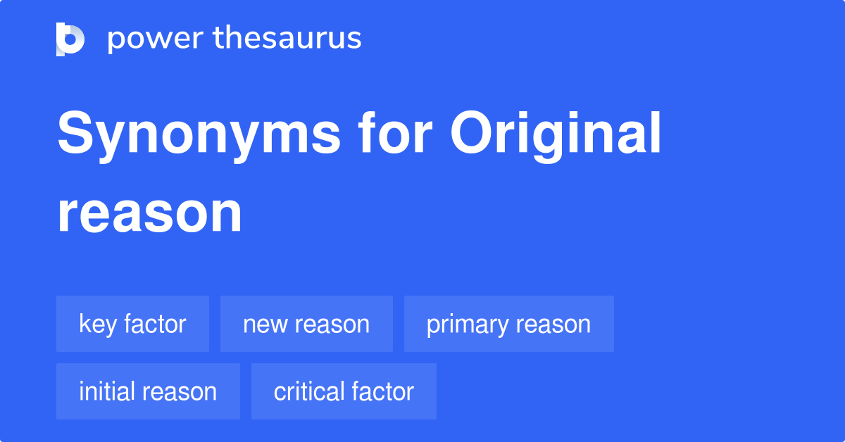 ORIGINAL REASON Synonyms: 252 Similar Phrases