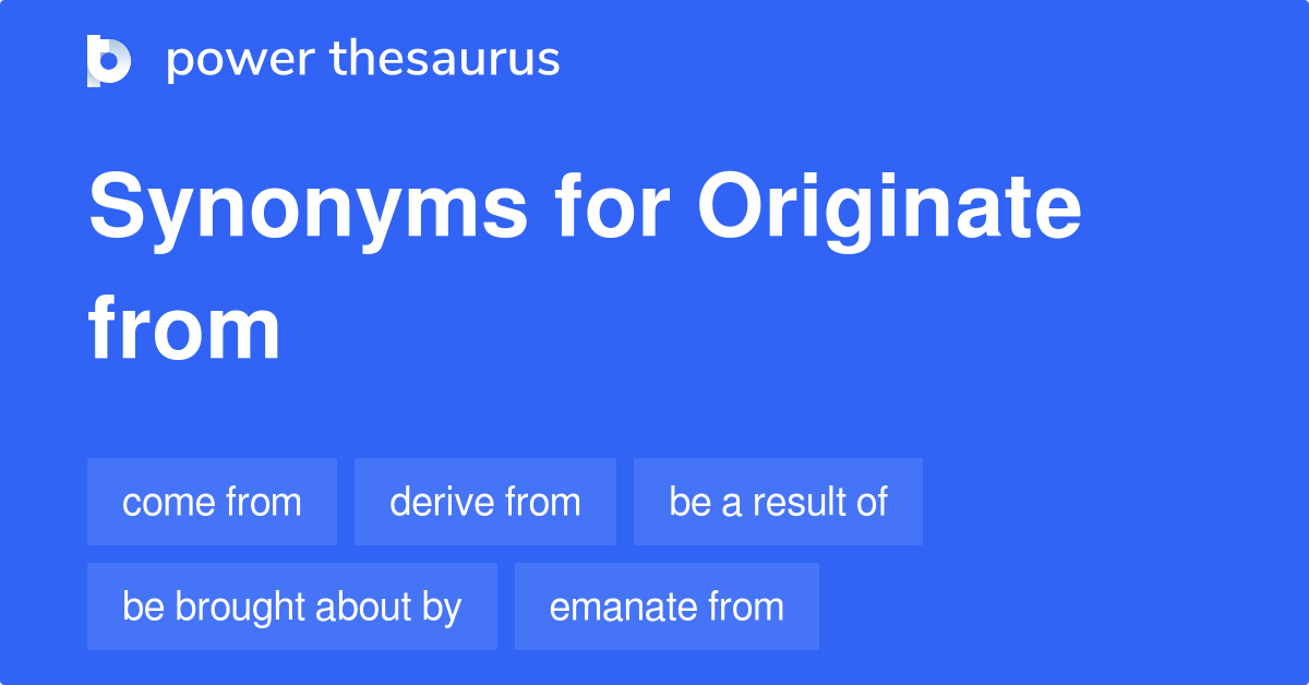 ORIGINATE FROM Synonyms: 386 Similar Words & Phrases