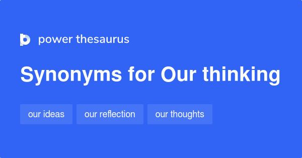 Our Thinking synonyms - 37 Words and Phrases for Our Thinking