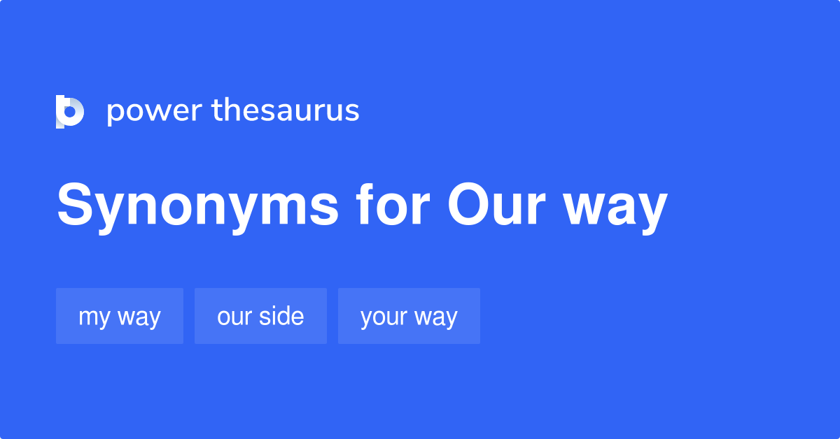 OUR WAY Synonyms: 99 Similar Phrases