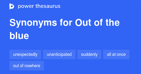 OUT OF THE BLUE Synonyms: 671 Similar Words & Phrases