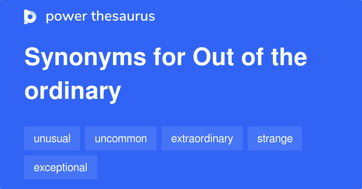 OUT OF THE ORDINARY Synonyms: 539 Similar Words & Phrases
