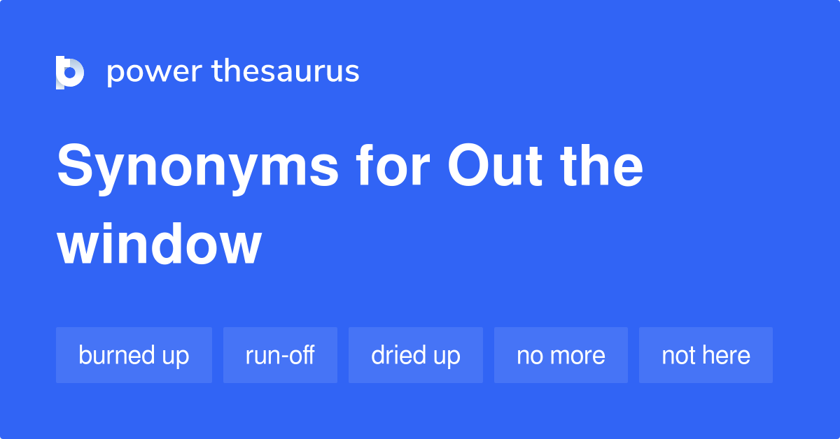 OUT THE WINDOW Synonyms: 145 Similar Words & Phrases