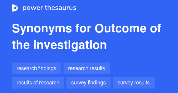 OUTCOME OF THE INVESTIGATION Synonyms: 65 Similar Phrases