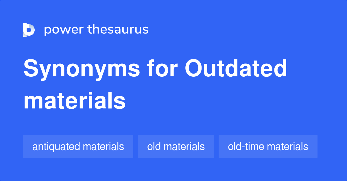 OUTDATED MATERIALS Synonyms: 35 Similar Phrases