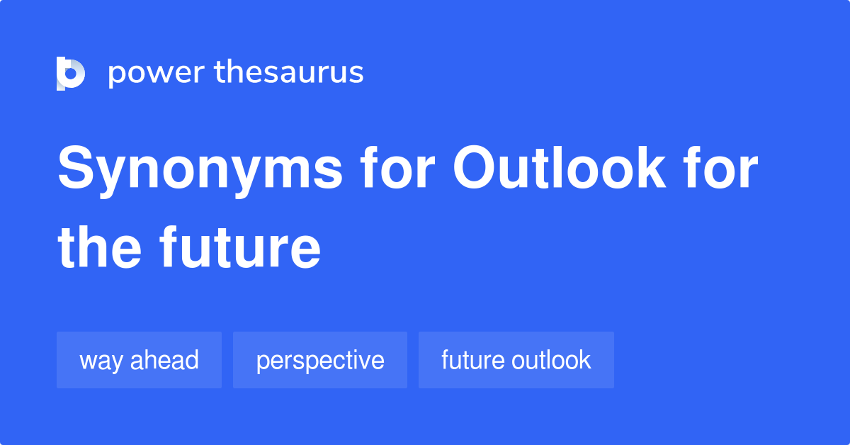 OUTLOOK FOR THE FUTURE Synonyms: 78 Similar Words & Phrases