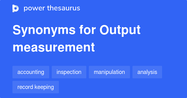 OUTPUT MEASUREMENT Synonyms: 33 Similar Words & Phrases