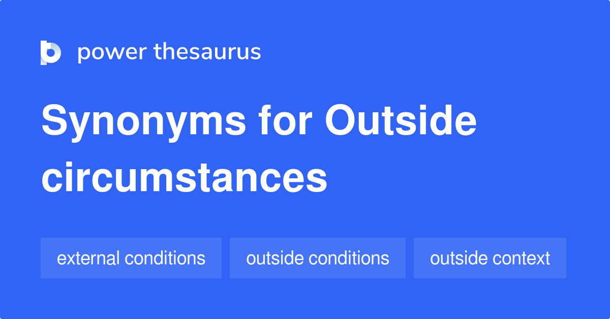 OUTSIDE CIRCUMSTANCES Synonyms: 78 Similar Phrases