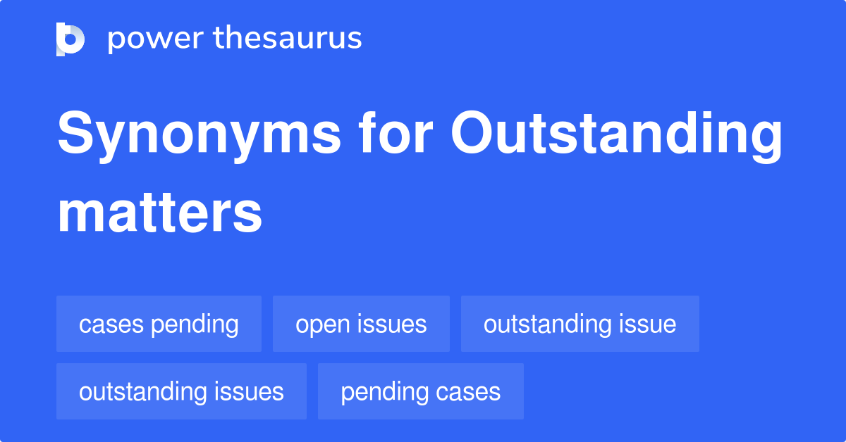 OUTSTANDING MATTERS Synonyms: 98 Similar Phrases