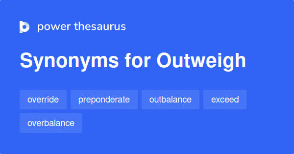 OUTWEIGH Synonyms: 650 Similar Words & Phrases