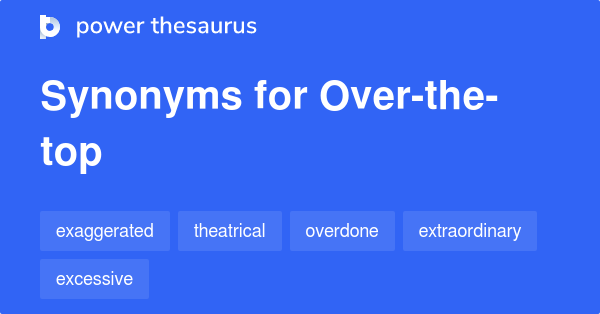 OVER-THE-TOP Synonyms: 424 Similar Words & Phrases