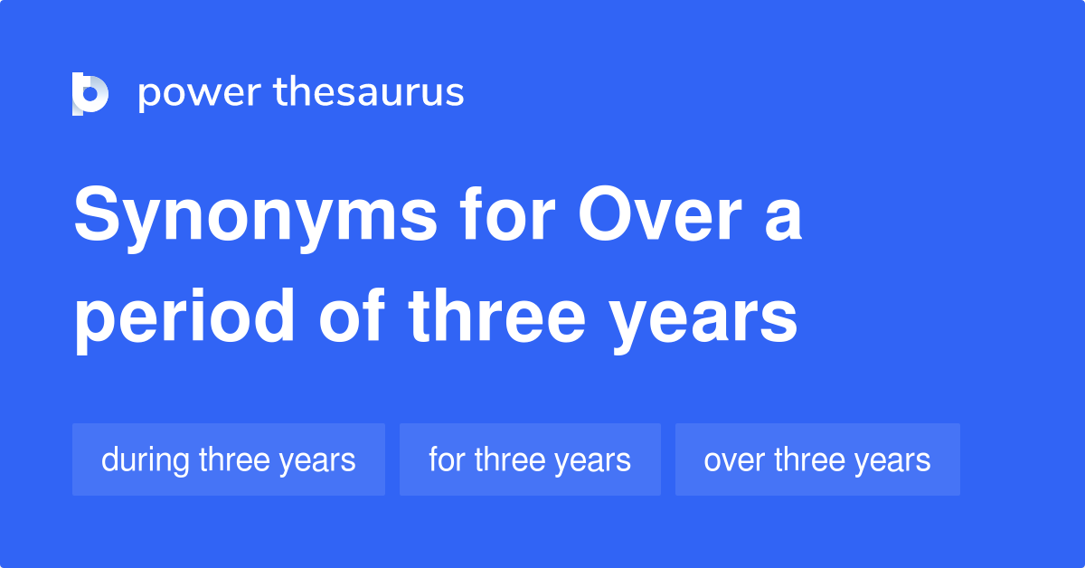 Over A Period Of Three Years synonyms - 49 Words and Phrases for Over A ...