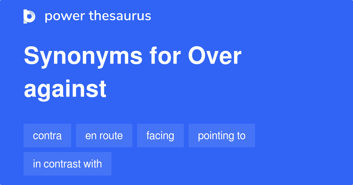 OVER AGAINST Synonyms: 82 Similar Words & Phrases