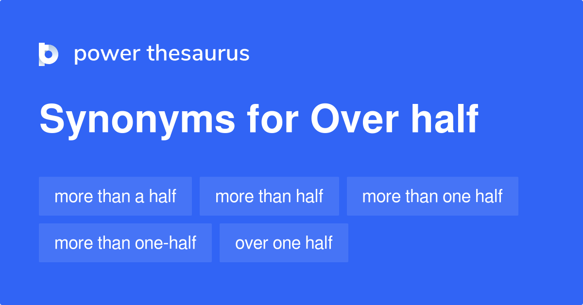 OVER HALF Synonyms: 91 Similar Words & Phrases