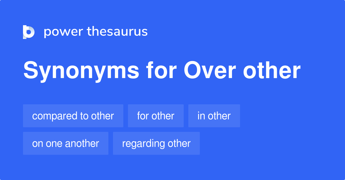 Over Other synonyms - 86 Words and Phrases for Over Other