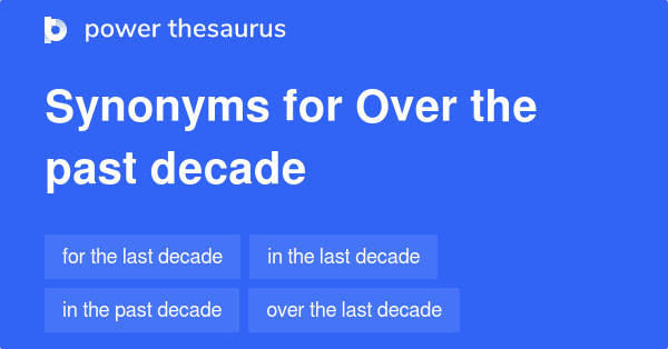 OVER THE PAST DECADE Synonyms: 57 Similar Phrases