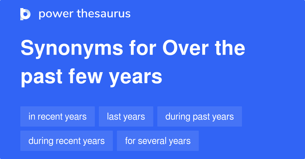 OVER THE PAST FEW YEARS Synonyms: 126 Similar Words & Phrases