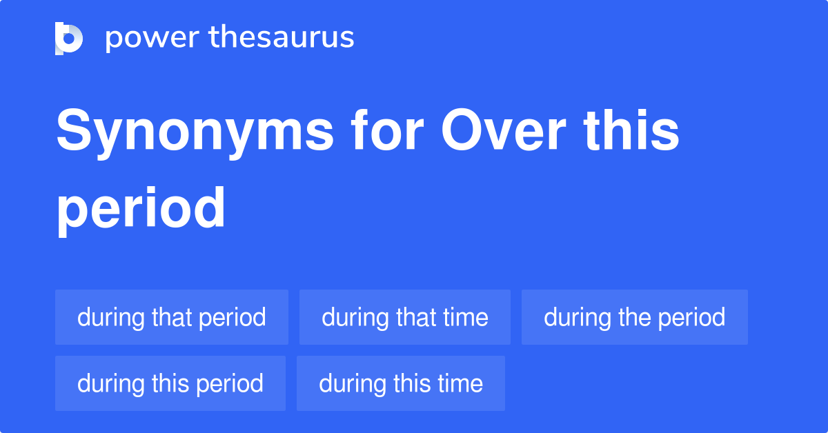 OVER THIS PERIOD Synonyms: 70 Similar Words & Phrases