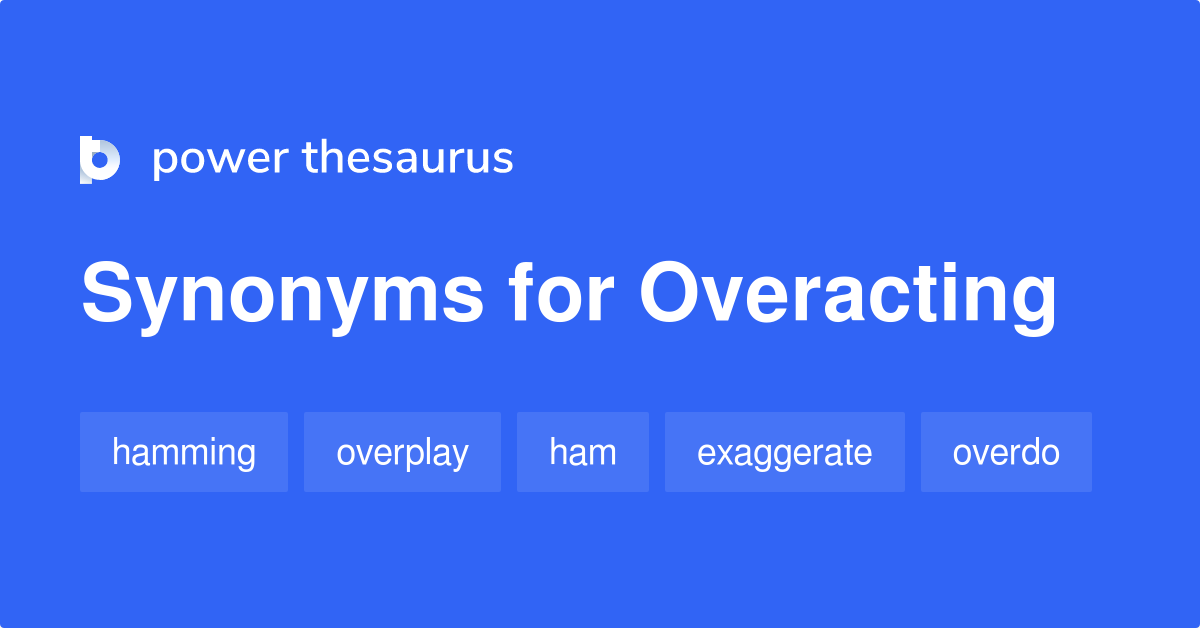 OVERACTING Synonyms: 260 Similar Words & Phrases