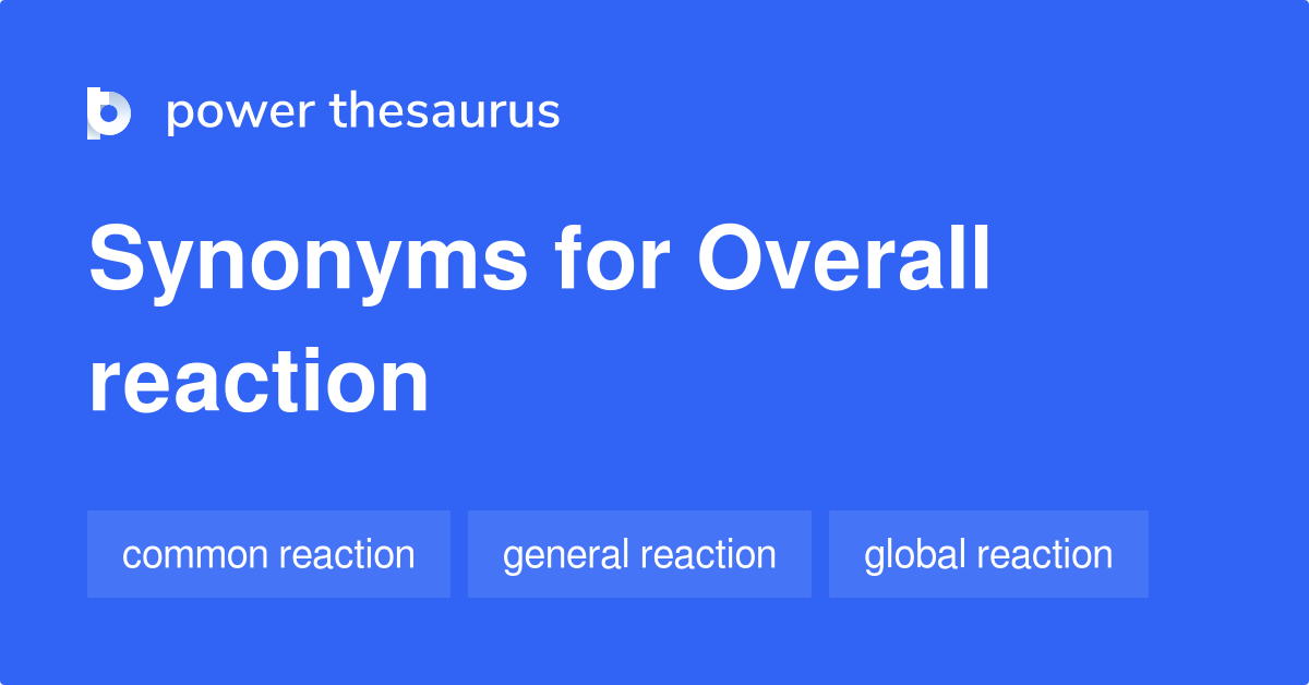 OVERALL REACTION Synonyms: 17 Similar Phrases