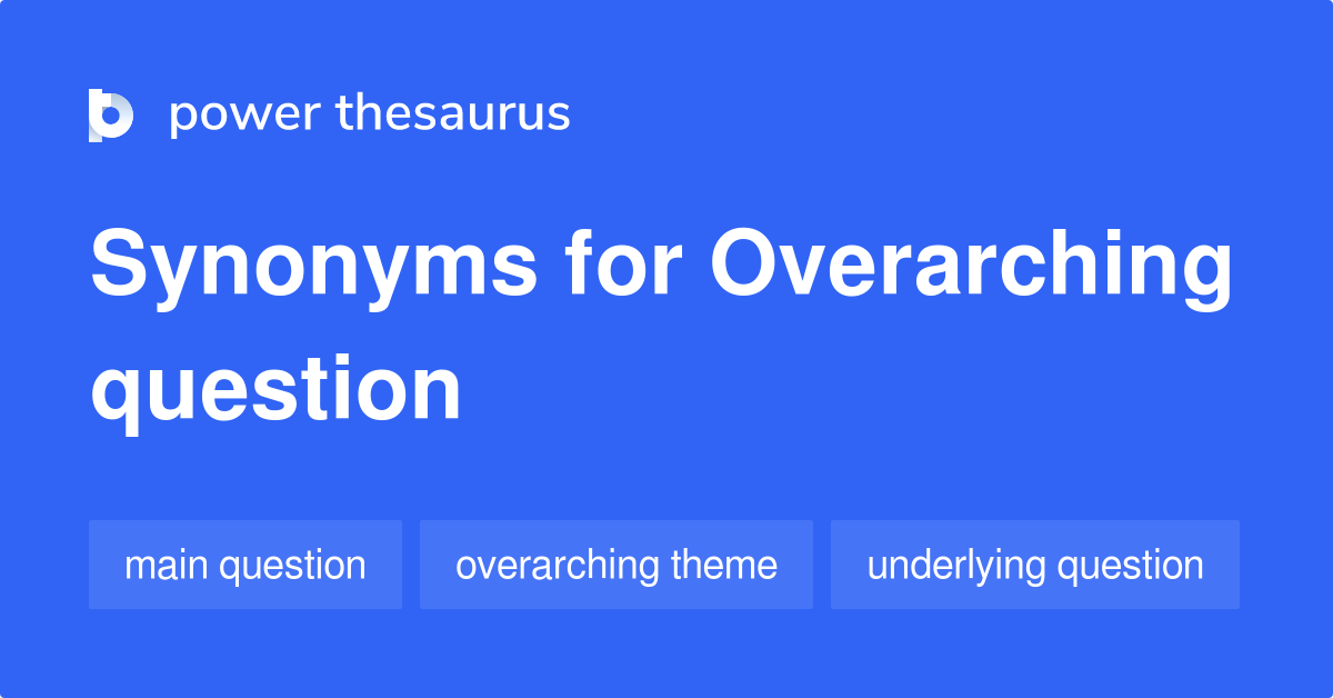 OVERARCHING QUESTION Synonyms: 10 Similar Phrases