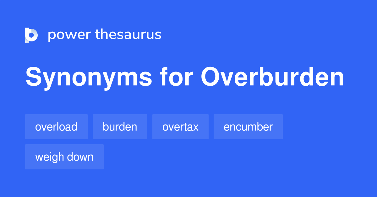 OVERBURDEN Synonyms: 602 Similar Words & Phrases